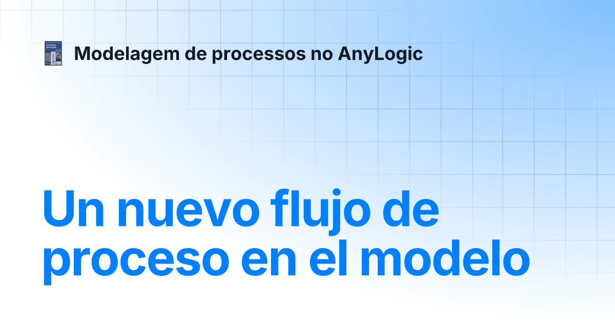 Un nuevo flujo de proceso en el modelo | Modelagem de processos no AnyLogic