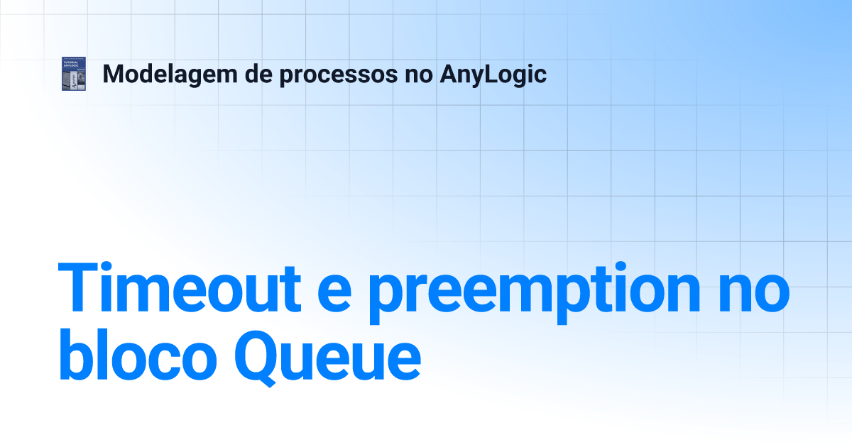 Timeout e preemption no bloco Queue | Modelagem de processos no AnyLogic